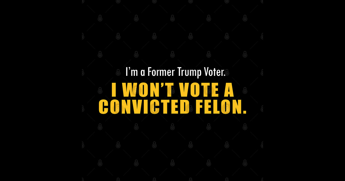 im a former trump voter, i wont vote a convicted felon - Convicted ...