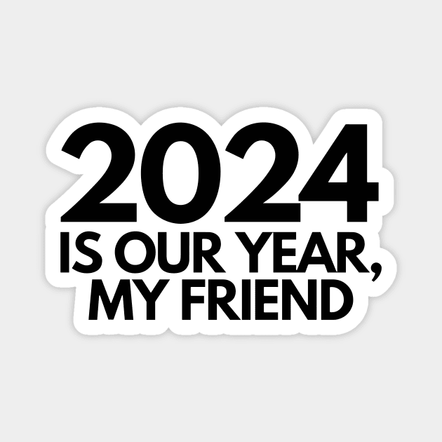 2024 is our year my friend - 2024 - Magnet | TeePublic