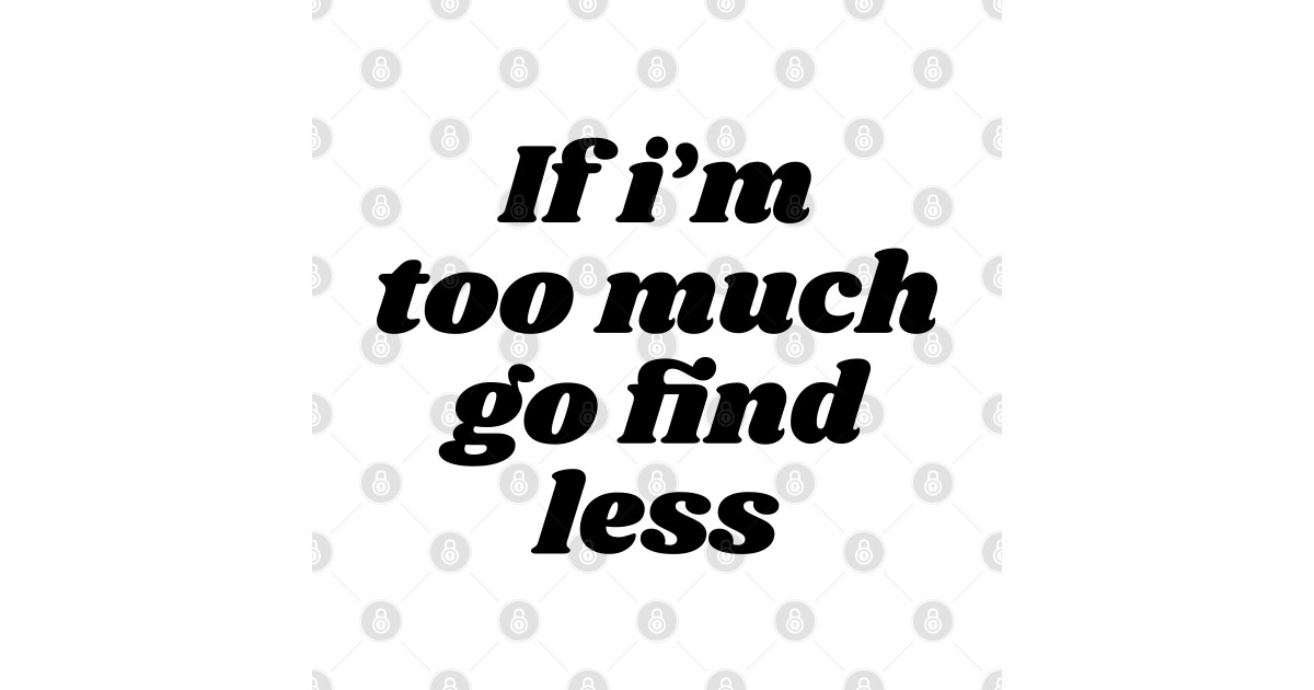 if i'm too much go find less - If Im Too Much Go Find Less - T-Shirt ...