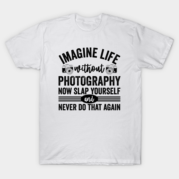 Imagine Life Without Photography - Photography - T-Shirt | TeePublic