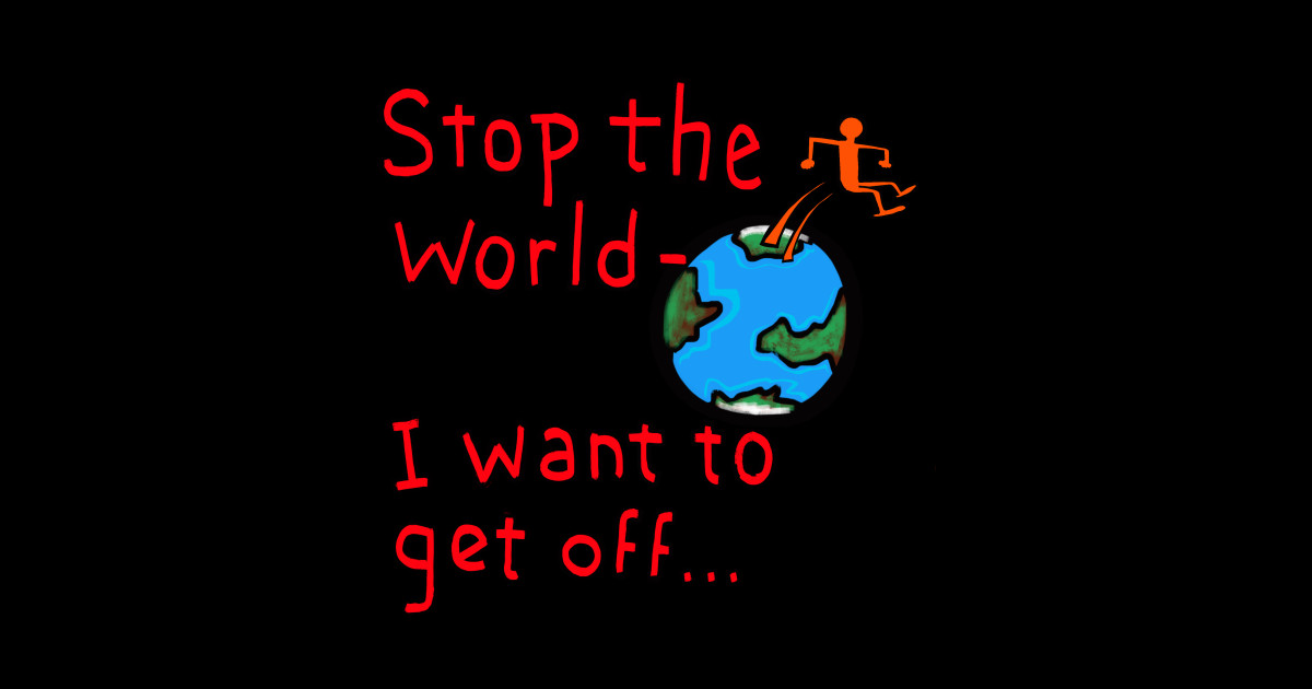 stop the world- i want to get off... - Stop The World I Want To Get Off ...