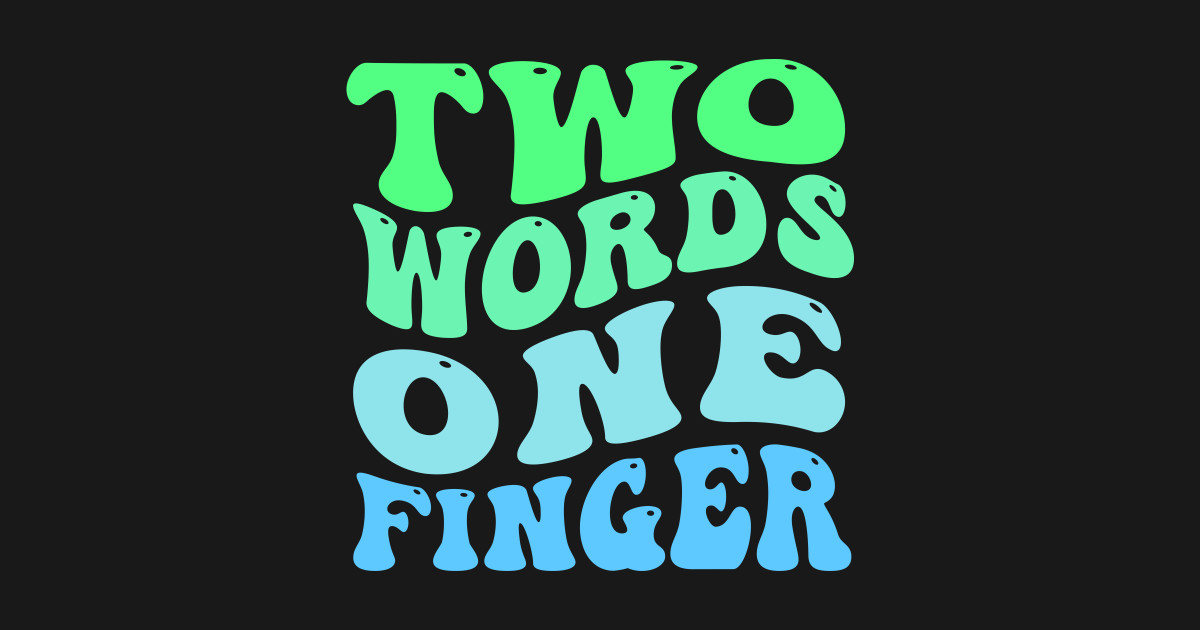 Two Words One Finger - Two Words One Finger - T-Shirt | TeePublic