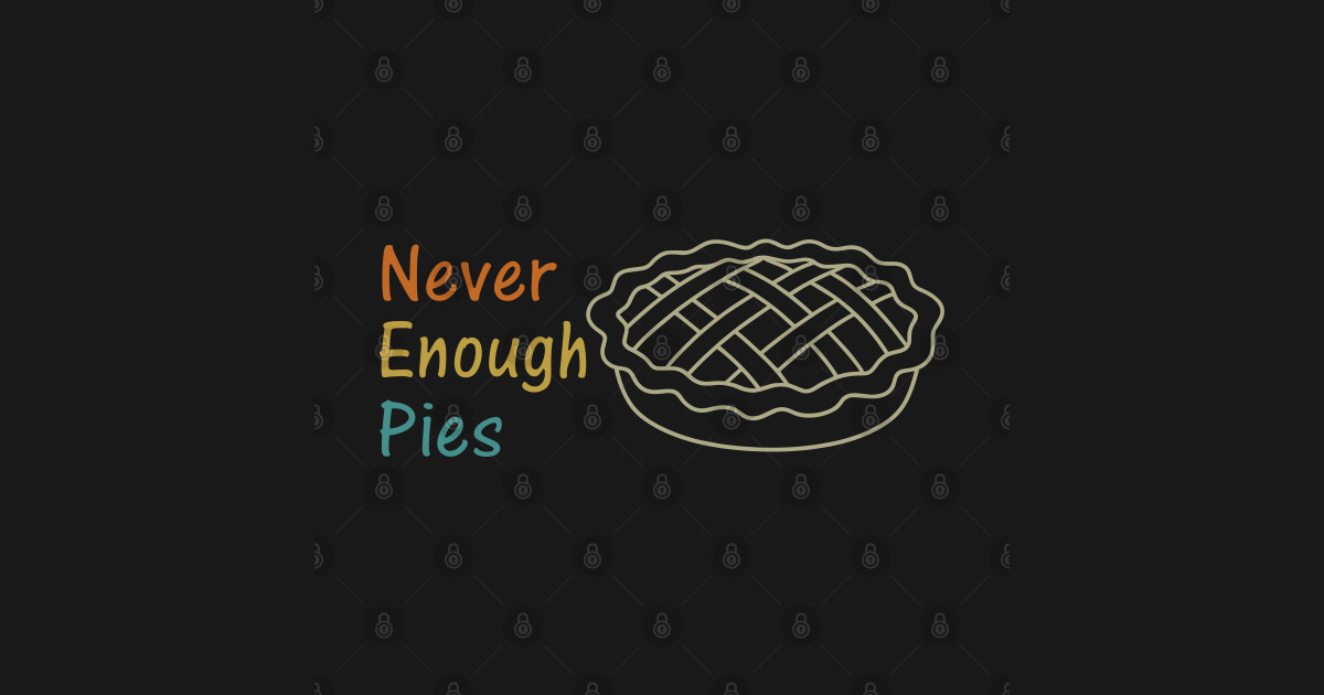Never Enough Pies Funny Pie Lover Baking Humor - Pies Lover - T-Shirt ...