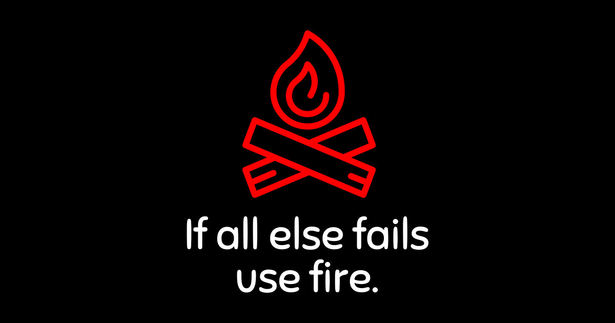 If all else fails use fire - Funny Quote - Pillow | TeePublic