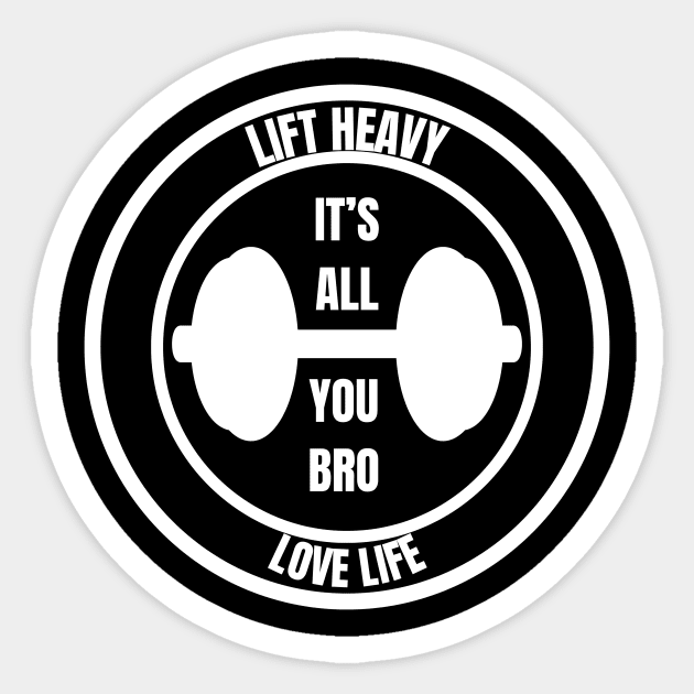 LIFT HEAVY, LOVE LIFE IT'S ALL YOU BRO - Gym - Sticker | TeePublic