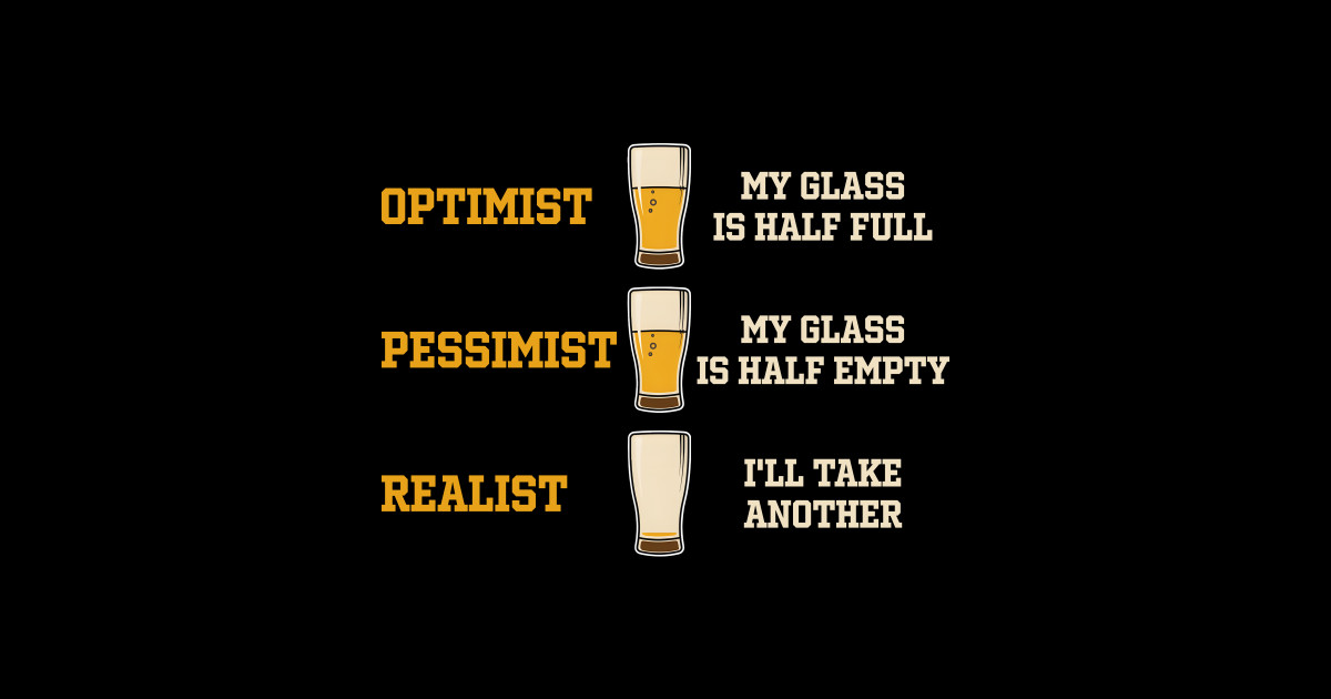 Optimist Half Full Pessimist Half Empty Realist Take Another - Beer ...