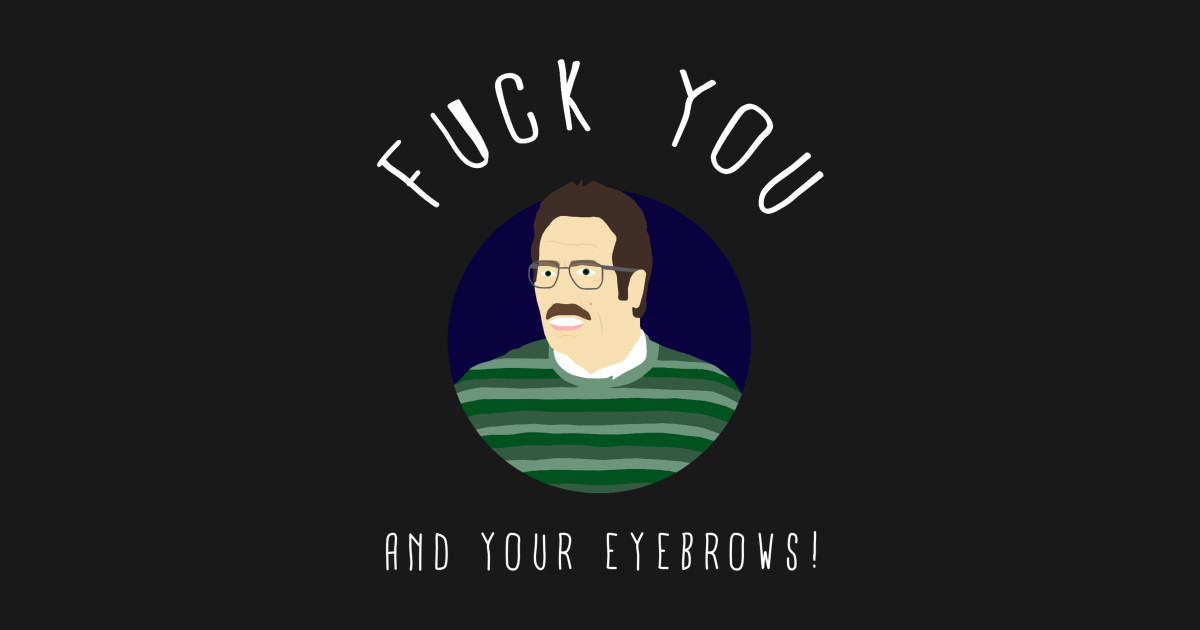 Fuck You And Your Eyebrows! - Breaking Bad - T-Shirt | TeePublic