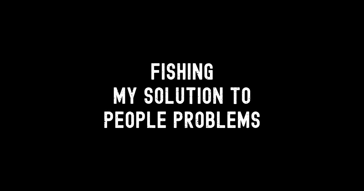Fishing my solution to people problems - Fishing - Sticker | TeePublic