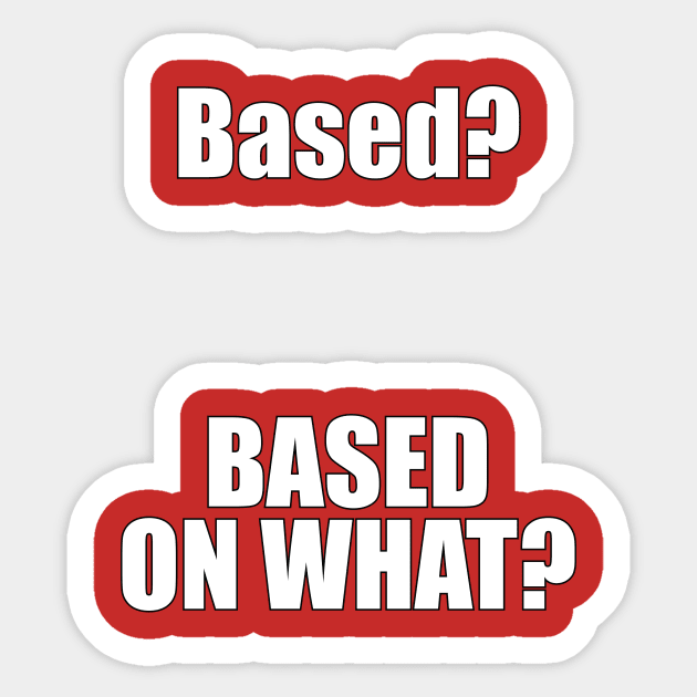 Based? Based on what? Funny Meme - Based On What Meme - Sticker | TeePublic