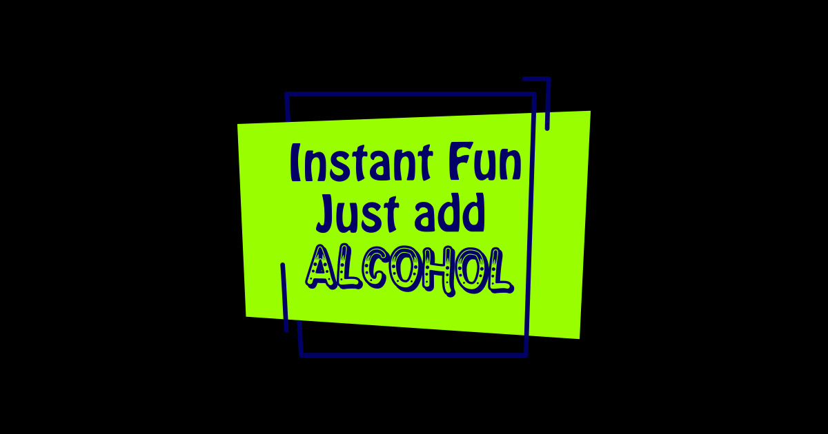 Instant Fun Just Add Alcohol - Funny Quote - T-Shirt | TeePublic