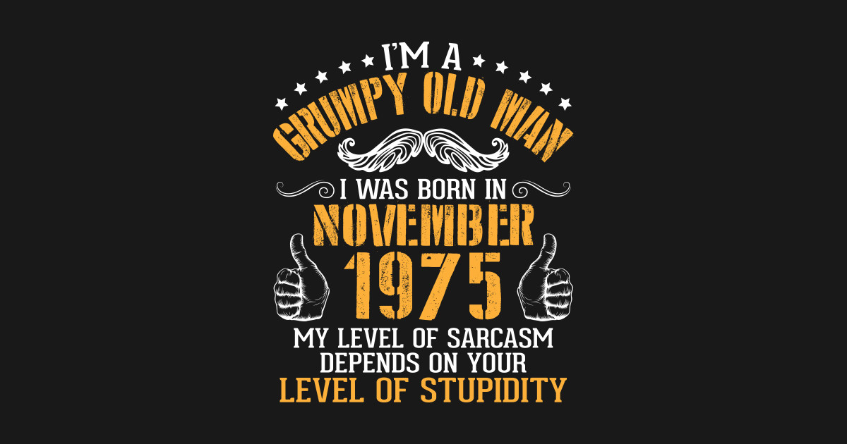 I'm A Grumpy Old Man I Was Born In Nov 1975 My Level Of Sarcasm Depends ...