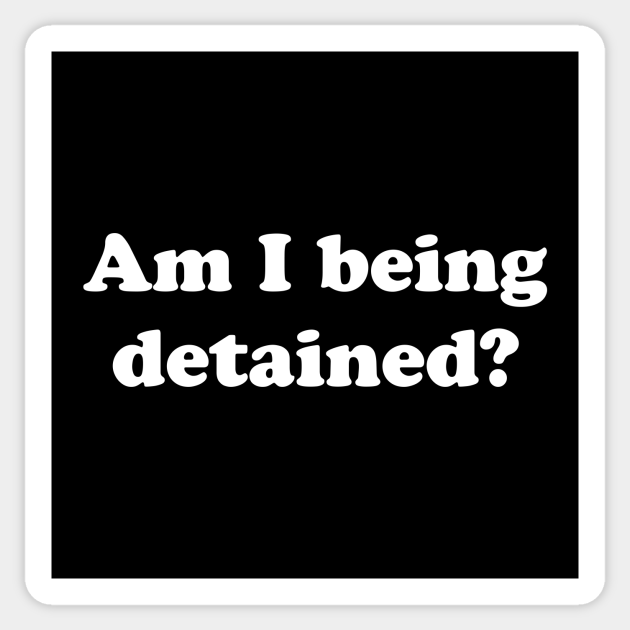 Am I Being Detained? - Am I Being Detained - Sticker | TeePublic