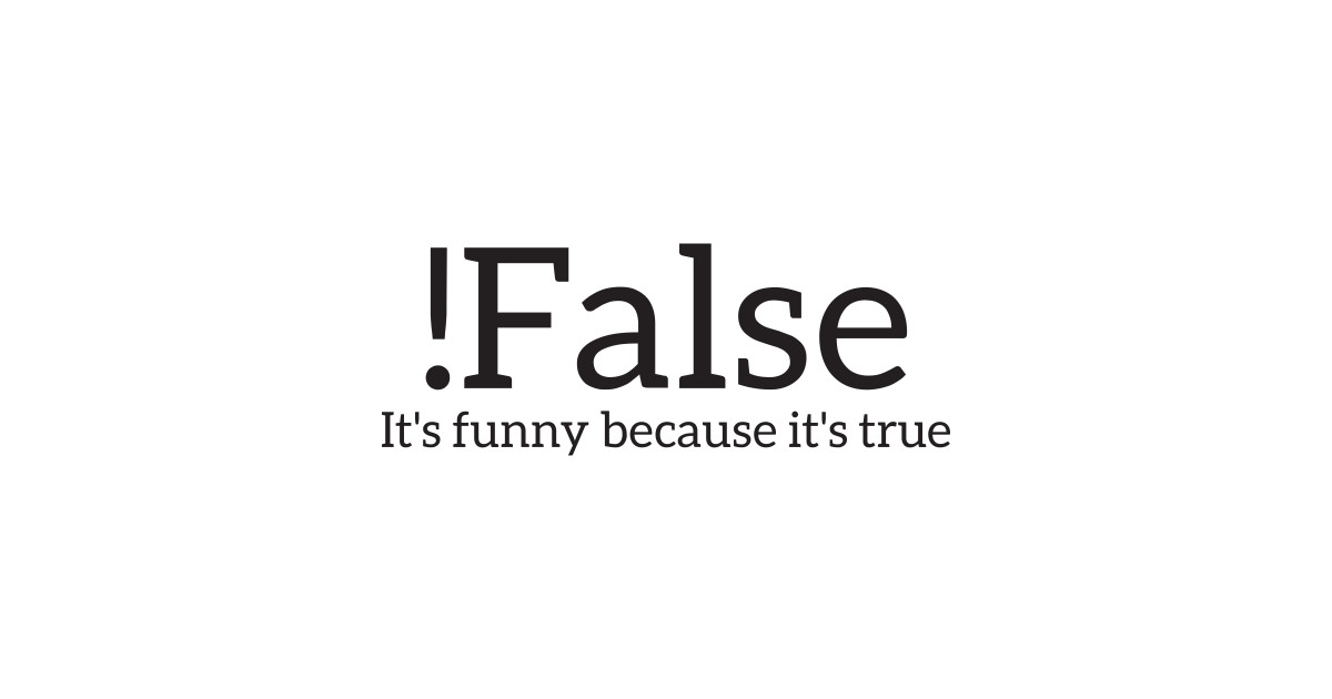 !False it's Funny Because It's True - False Its Funny Because Its True ...
