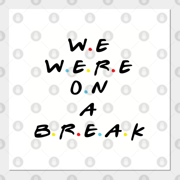 we were on a break - Friends - Posters and Art Prints | TeePublic