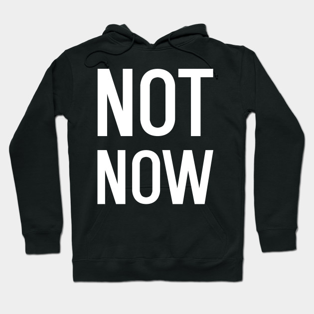 Funny Not Now - Funny - Hoodie | TeePublic
