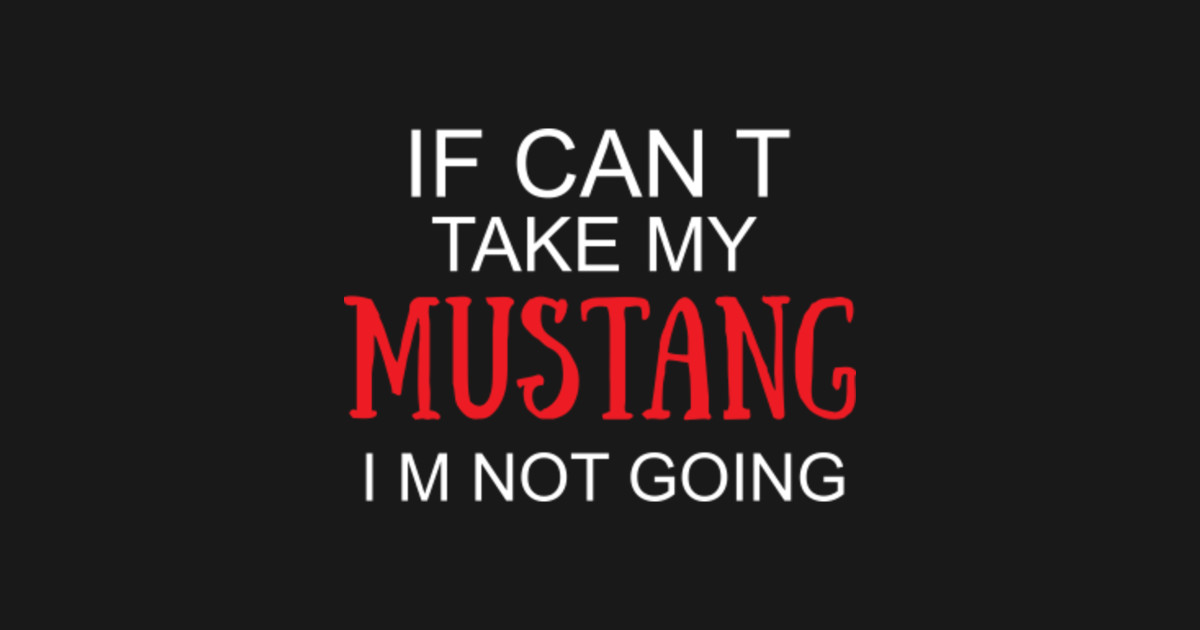 If I Cant Take My Mustang Im Not Going T Shirt Funny Tee If I