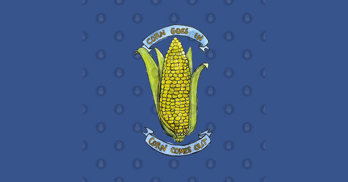 Corn Goes In, Corn Comes Out - Corn - T-Shirt | TeePublic
