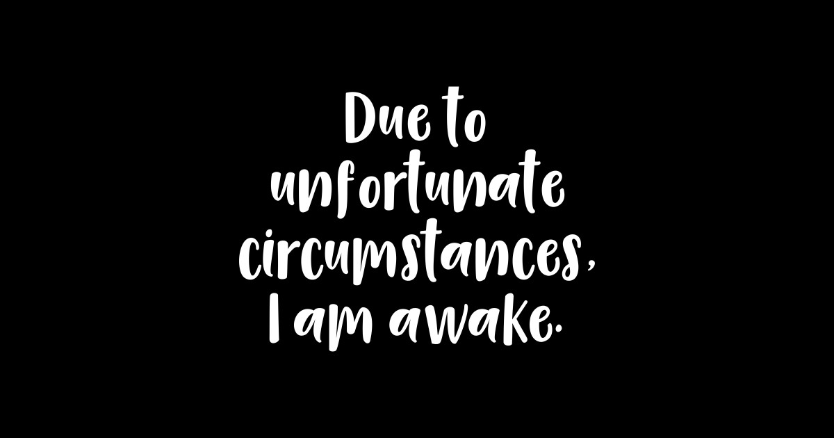 Due to Unfortunate Circumstances I Am Awake - Due To Unfortunate ...