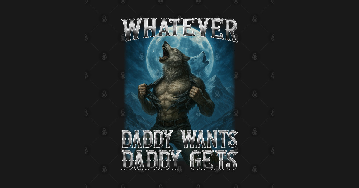 Funny Whatever Daddy Wants Daddy Gets - Alpha Wolf - T-Shirt | TeePublic