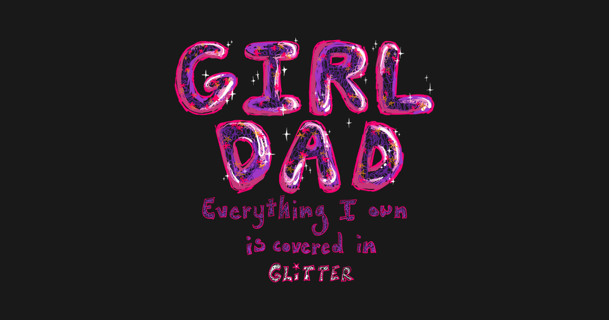 Girl Dad – Everything I Own Is Covered in Glitter - Girl Dad - T-Shirt ...