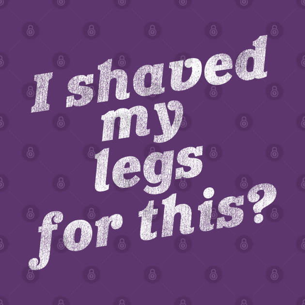 I Shaved My Legs For This? // Funny Adult Humor - Adult Humor Gift - T ...