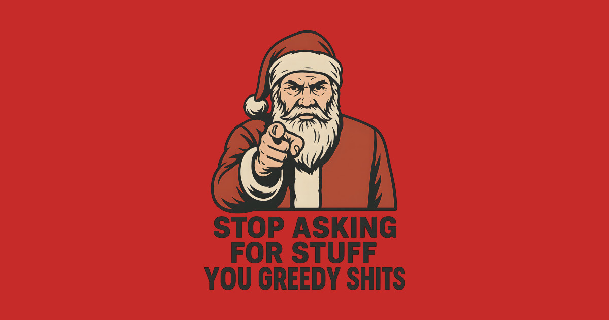 Stop Asking For Stuff You Greedy Shits - Stop Asking For Stuff You ...