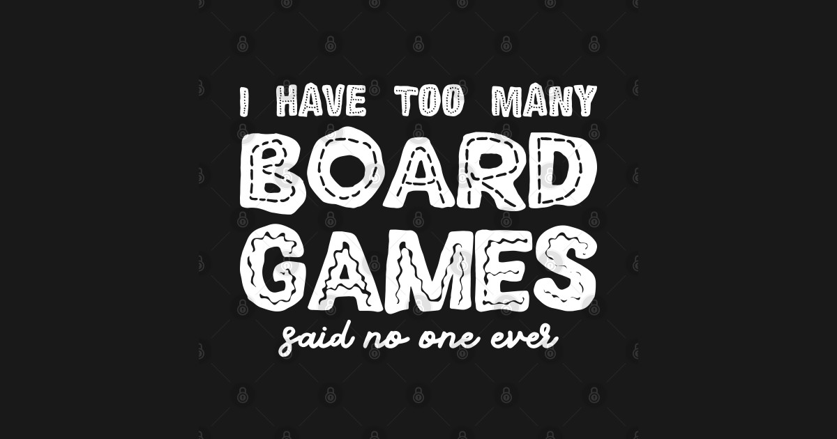 I Have Too Many Board Games Said No One Ever - Board Games - T-Shirt ...
