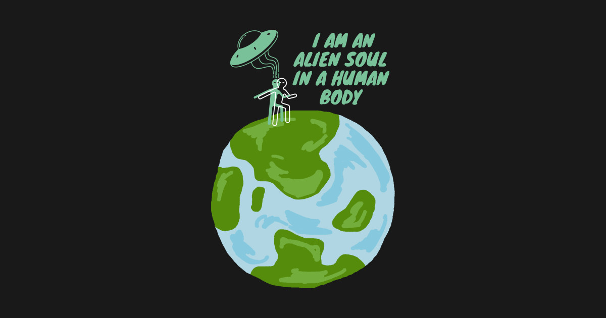 I AM AN ALIEN SOUL IN A HUMAN BODY - Alien - T-Shirt | TeePublic