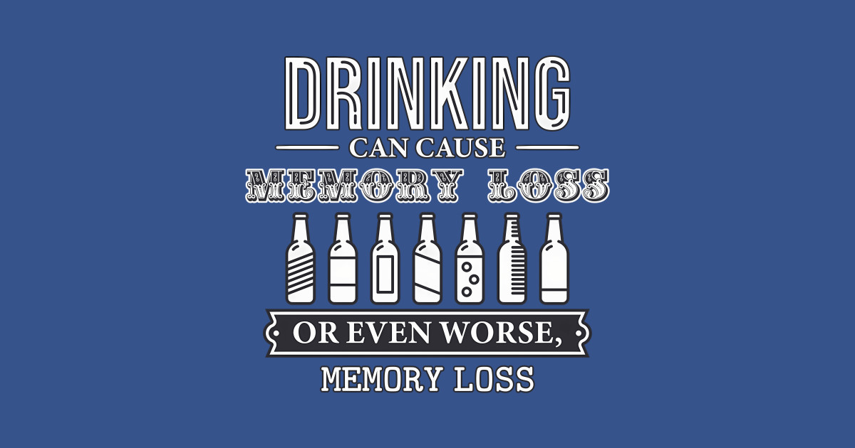DRINKING CAN CAUSE MEMORY LOSS OR EVEN WORSE, MEMORY LOSS - Memory Loss ...