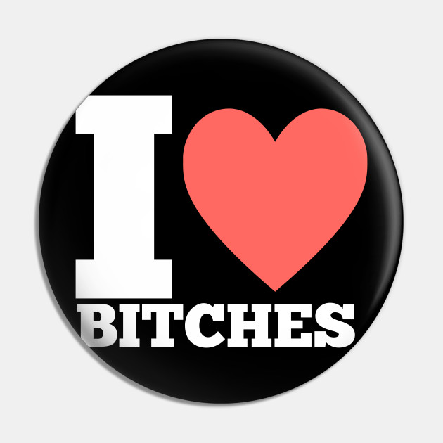 I Love Bitches I Love Bitches Pin Teepublic