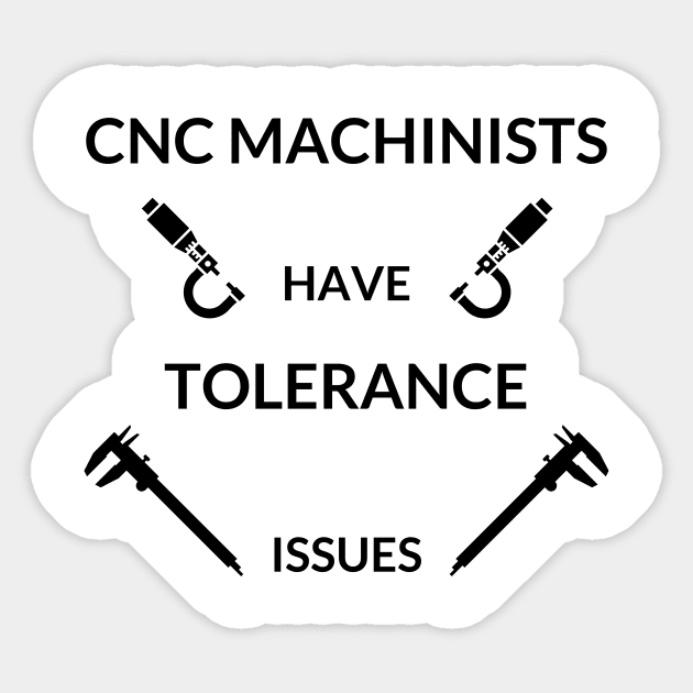 CNC Machinist Have Tolerance issues - Machinist - Sticker | TeePublic