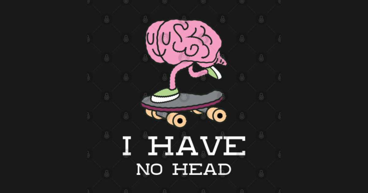 I Have No Head - On Having No Head Design - T-Shirt | TeePublic