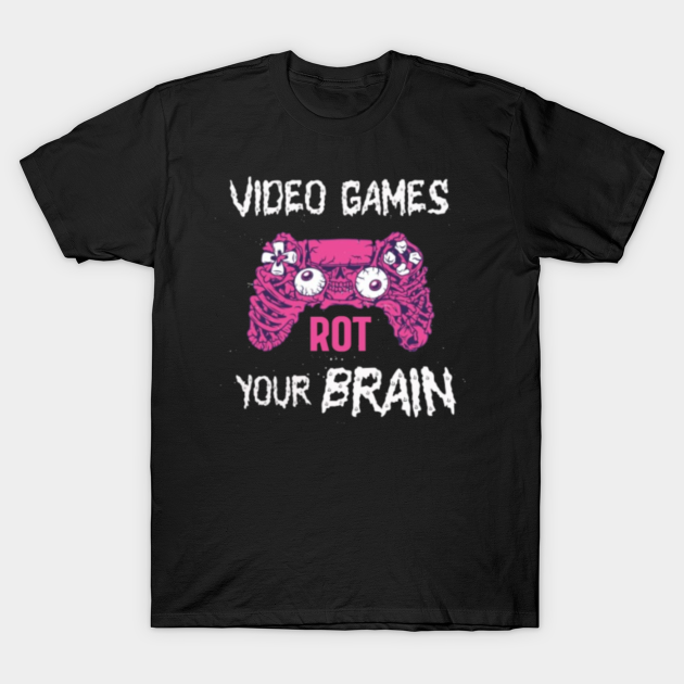 Video games rot your brain - Video Games Rot Your Brains - T-Shirt ...