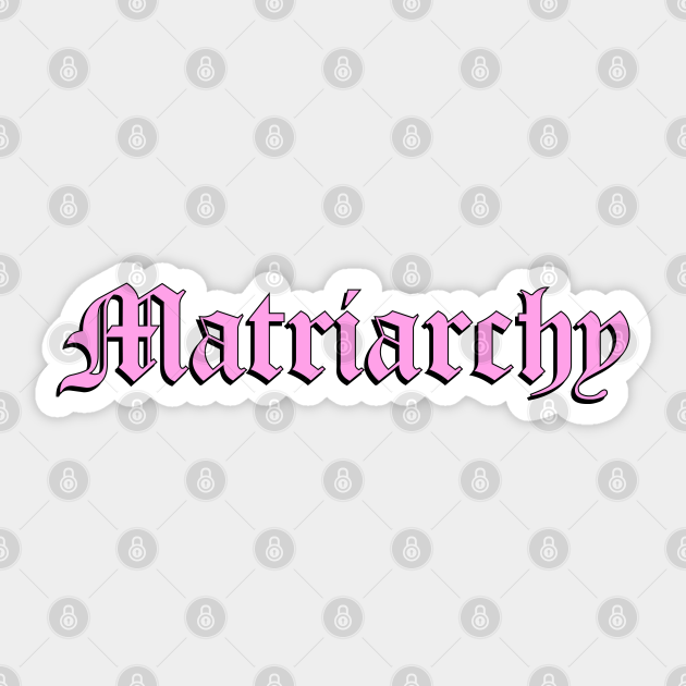 Matriarchy - Feminism - Sticker | TeePublic