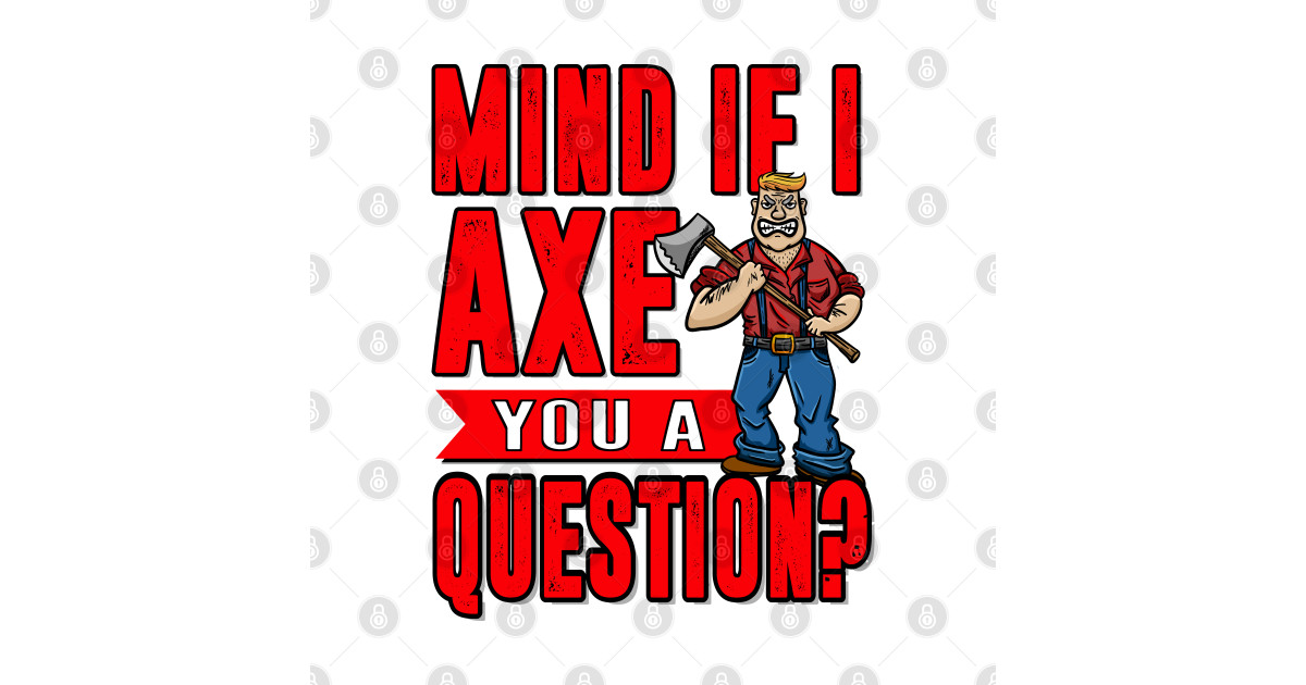 Mind If I Axe You A Question Funny Axe Pun Funny Axe Pun T Shirt mind-if-i-axe-you-a-question-funny-axe-pun-funny-axe-pun-t-shirt