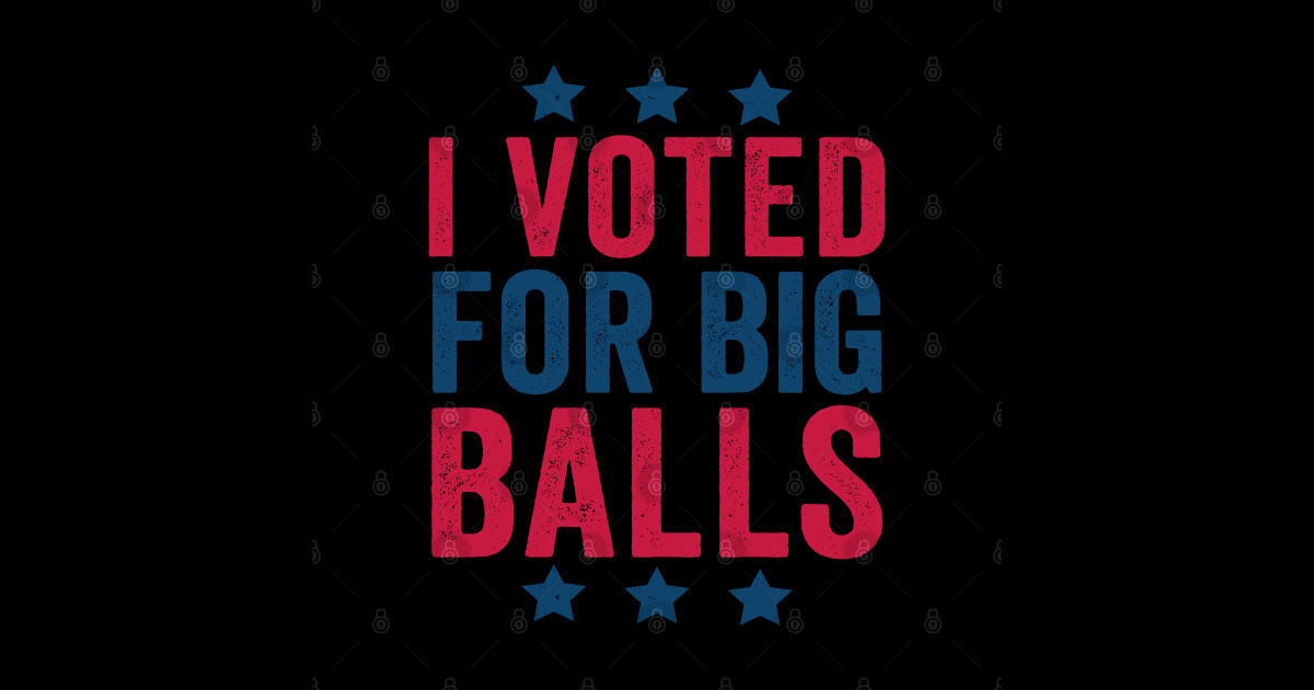 I Voted for Big Balls - I Voted For Big Balls - Sticker | TeePublic