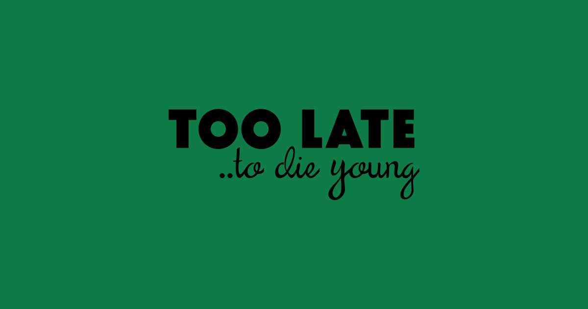 Too Late To Die Young - Too Late To Die Young - T-Shirt | TeePublic