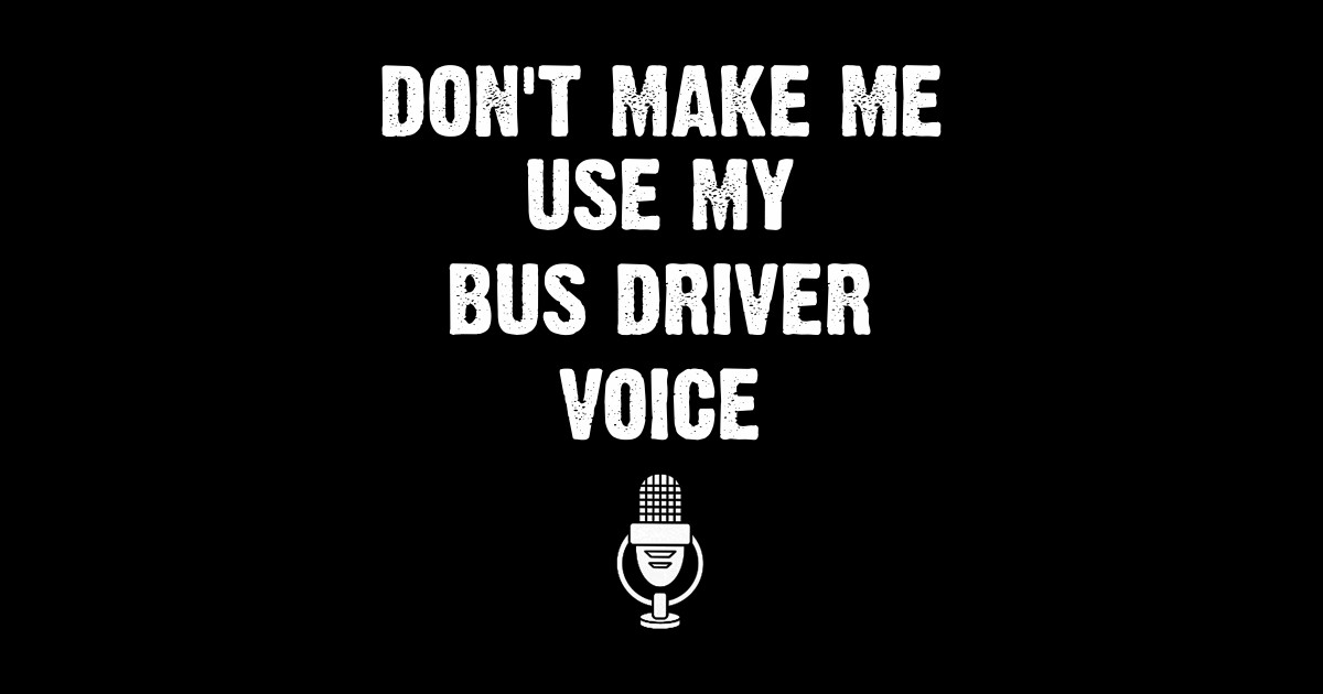 Don't Make Me Use My Bus driver Voice Funny - Bus Driver - Posters and ...