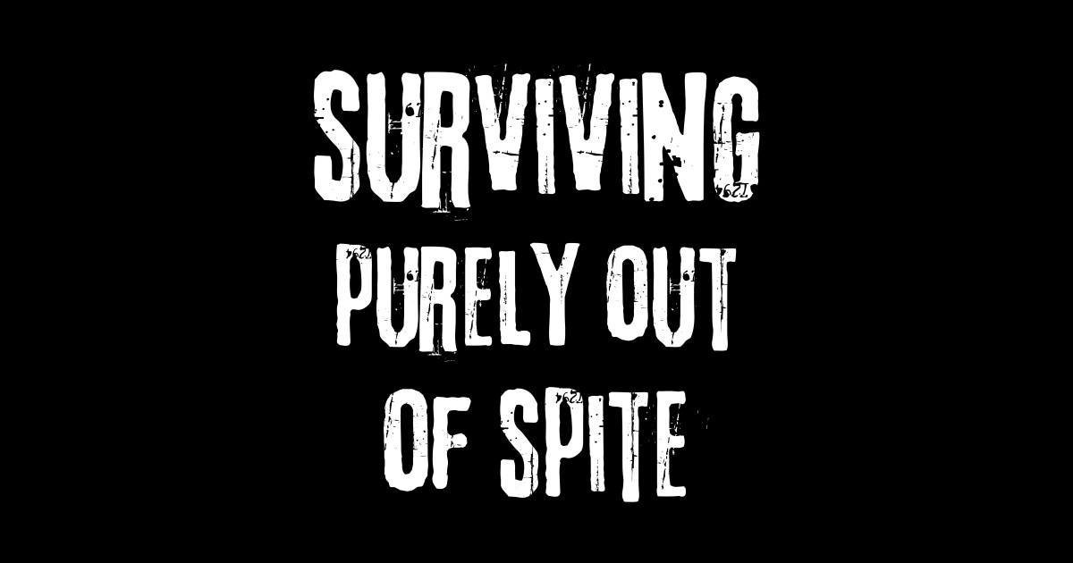 Surviving Purely Out Of Spite - Dark Humor - T-Shirt | TeePublic