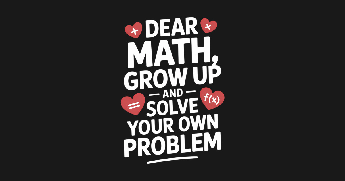 Dear Math Grow Up And Solve Your Own Problems Teens Trendy - Dear Math Grow Up And Solve Your ...