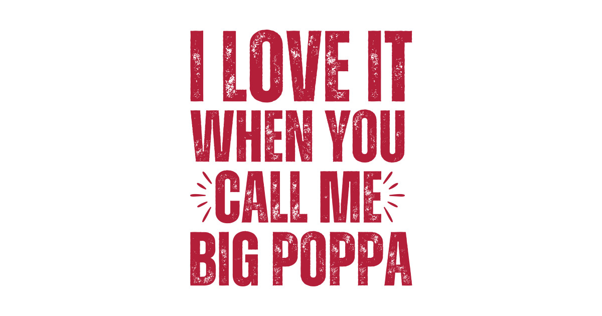 I love it when you call me Big Poppa - Big Poppa - T-Shirt | TeePublic
