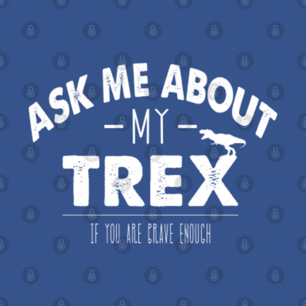 Ask me About my TRex - Ask Me About My Trex - T-Shirt sold by Brnew ...