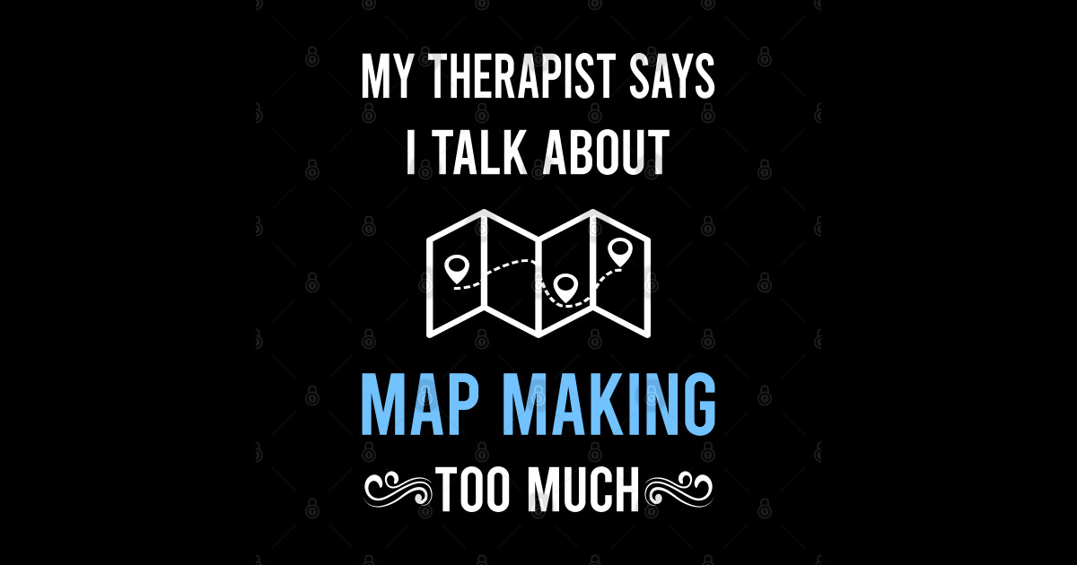 My Therapist Map Making Maker Mapmaking Mapmaker Cartography ...