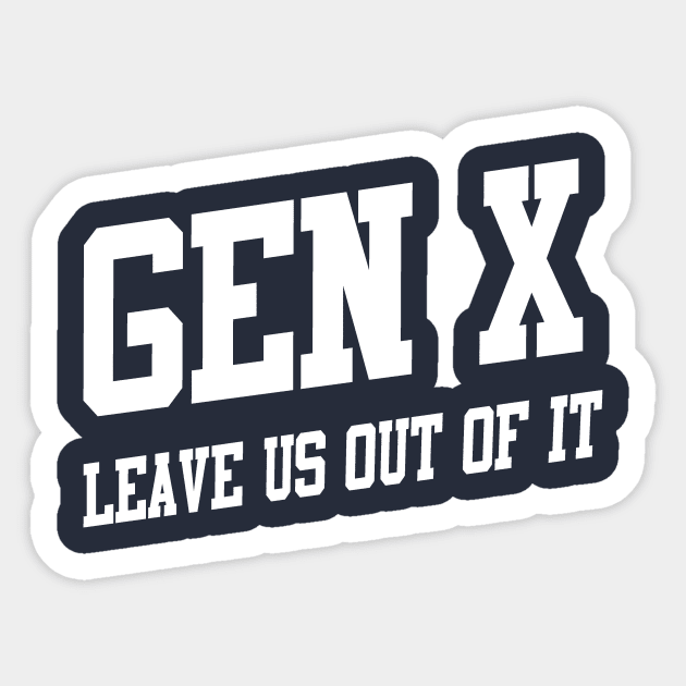 Gen X: Leave Us Out of It - Gen Xers - Sticker | TeePublic