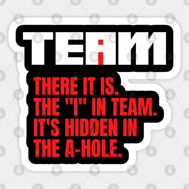 I Found the I In Team...It's Hidden In The A Hole. - I In Team ...