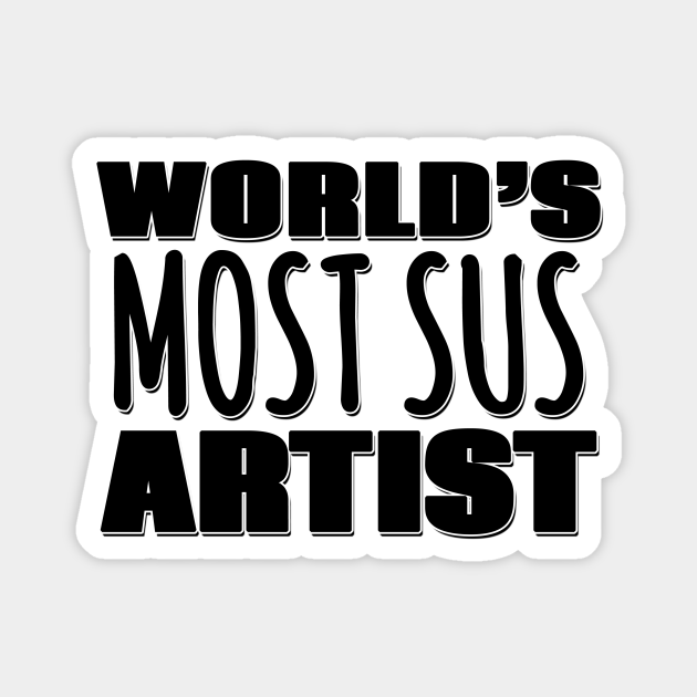 World's Most Sus Artist - Worlds Most Sus Artist - Magnet | TeePublic