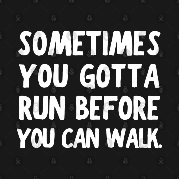 Sometimes you gotta run before you can walk. - Out Of The Box Thinking ...
