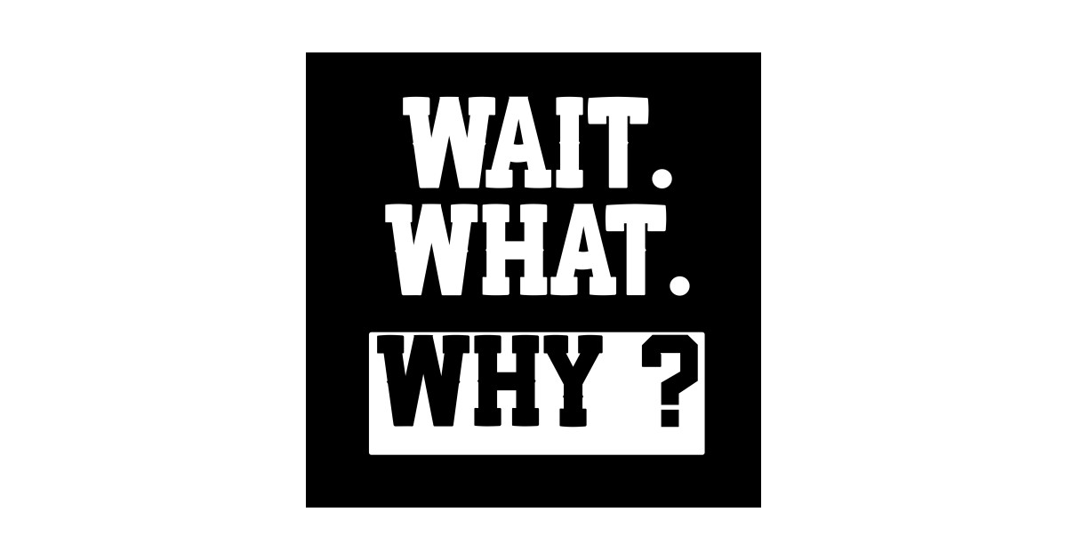 wait what why ? - Wait What - T-Shirt | TeePublic