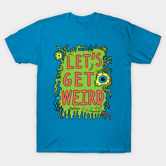 Lets Get Weird - Street - T-Shirt | TeePublic