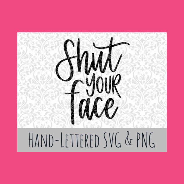shut your face - Shut Up - T-Shirt | TeePublic